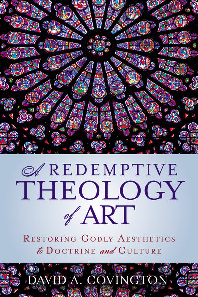 A Redemptive Theology of Art: Restoring Godly Aesthetics to Doctrine a ...