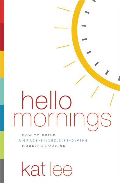 Hello Mornings: How to Build a Grace-Filled, Life-Giving Morning Routi ...