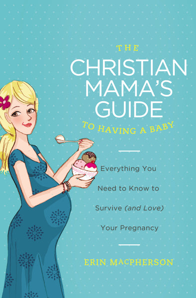 The Christian Mama's Guide to Having a Baby: Everything You Need to Kn ...