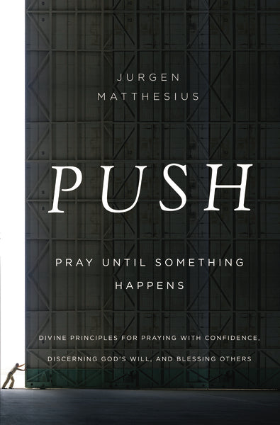 PUSH: Pray Until Something Happens: Divine Principles for Praying with ...