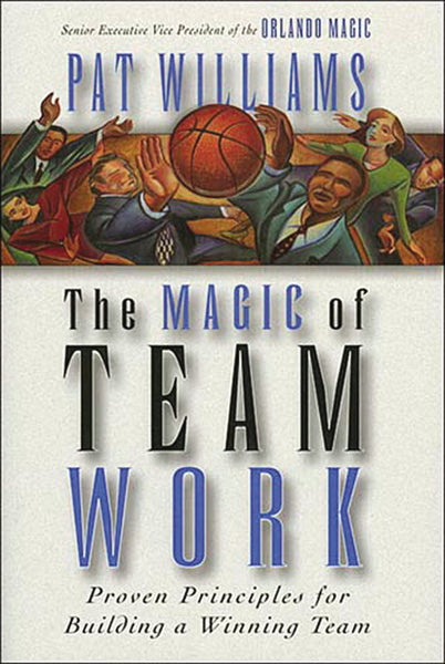 The Magic of Teamwork: Proven Principles for Building a Winning Team ...